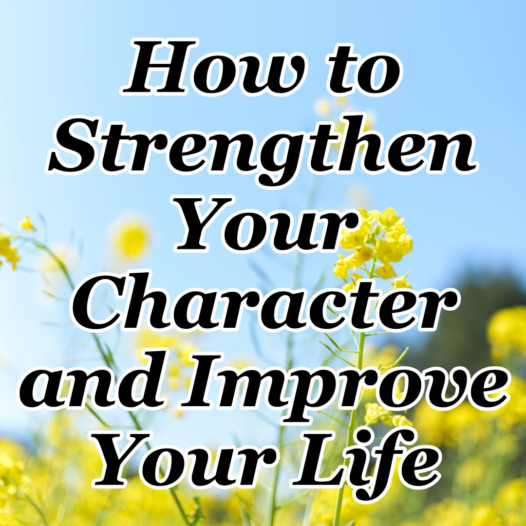 How to Strengthen Your Character and Improve Your Life