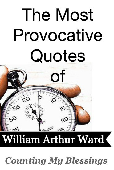 The Most Provocative Quotes of William Arthur Ward - Counting My Blessings