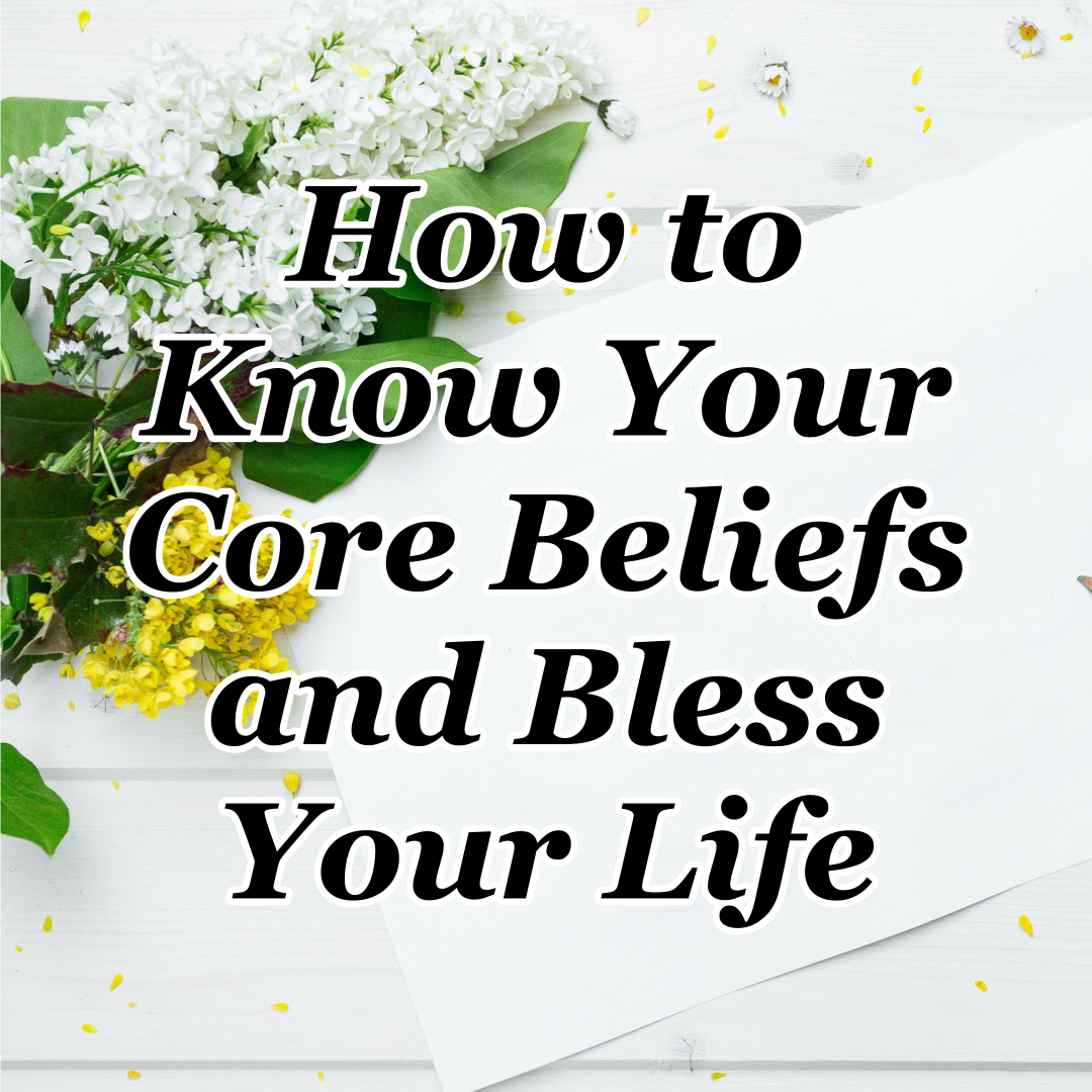 How to Know Your Core Beliefs and Bless Your Life