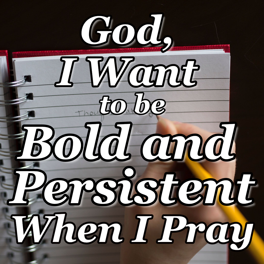 God, I Want to be Bold and Persistent When I Pray