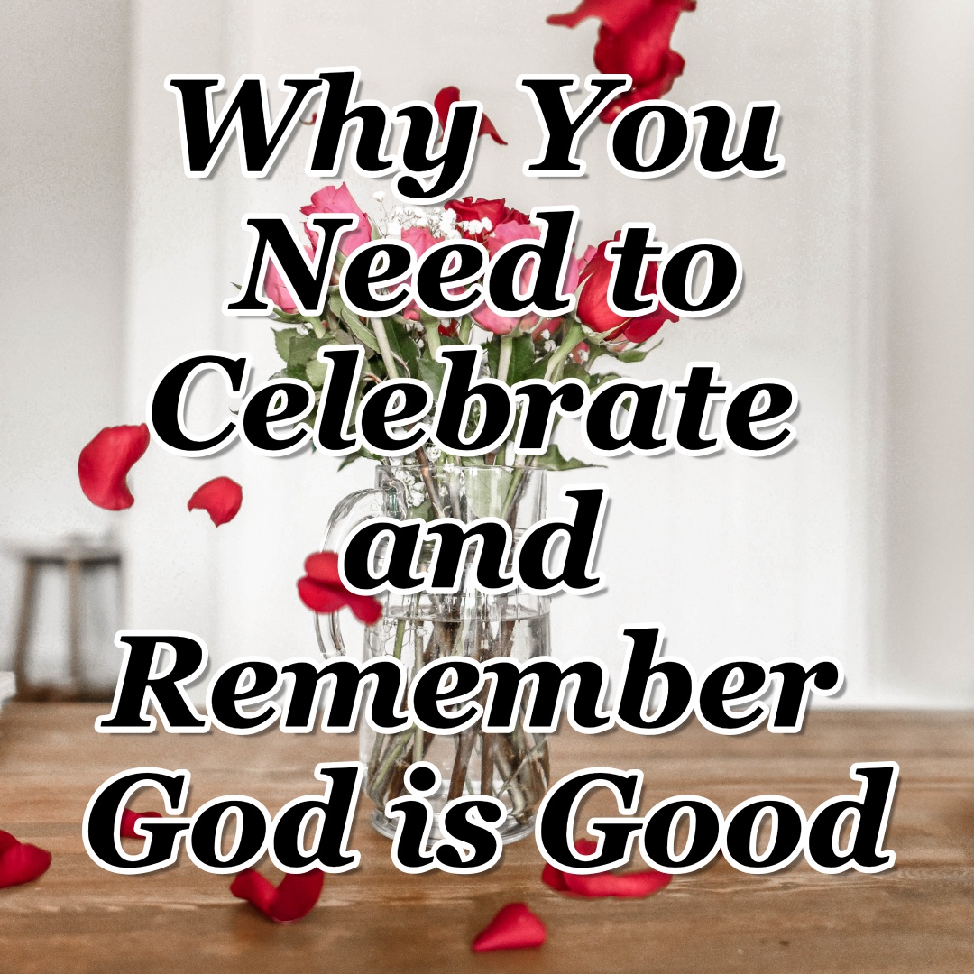 Why You Need to Celebrate and Remember God is Good | CMB