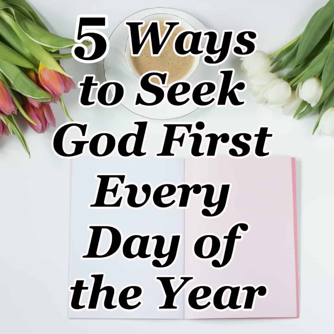 5 Ways To Seek God First Every Day Of The Year Counting My Blessings