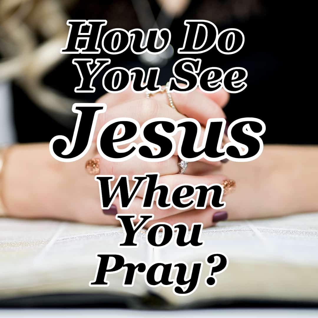 How Do You See Jesus When You Pray?