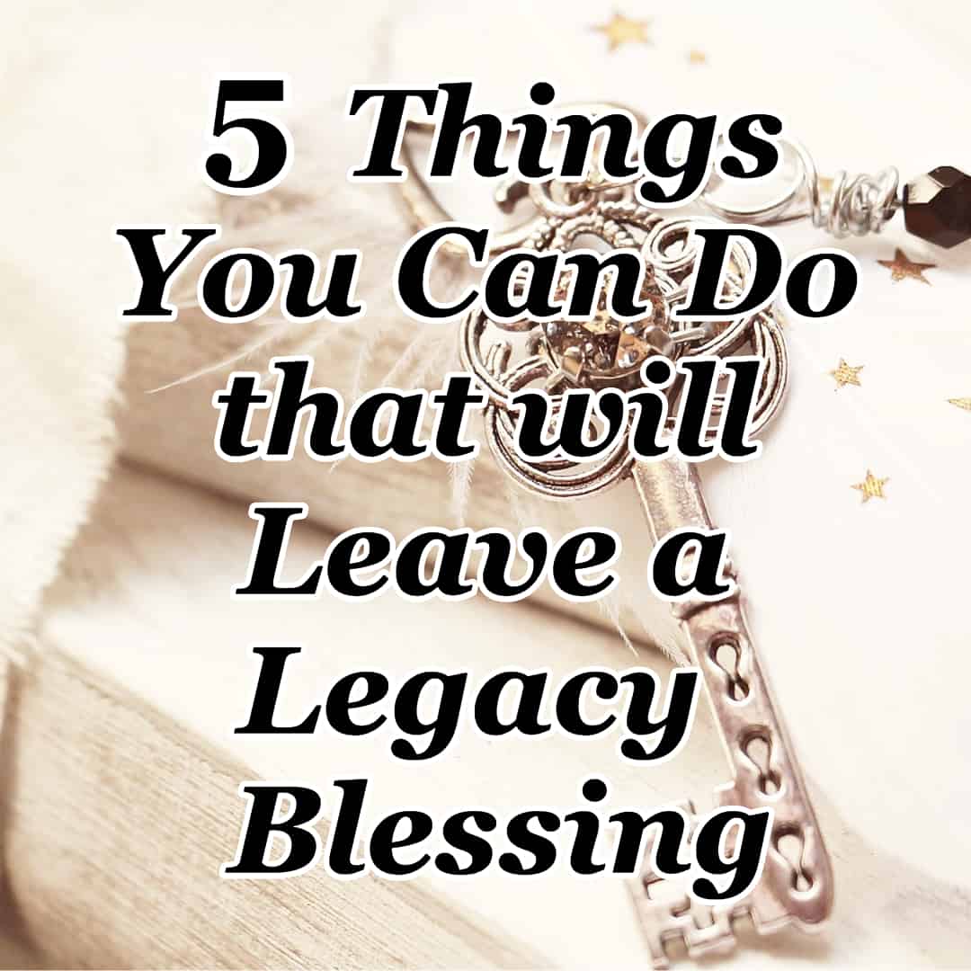 5 Things You Can Do that will Leave a Legacy of Blessing | CMB