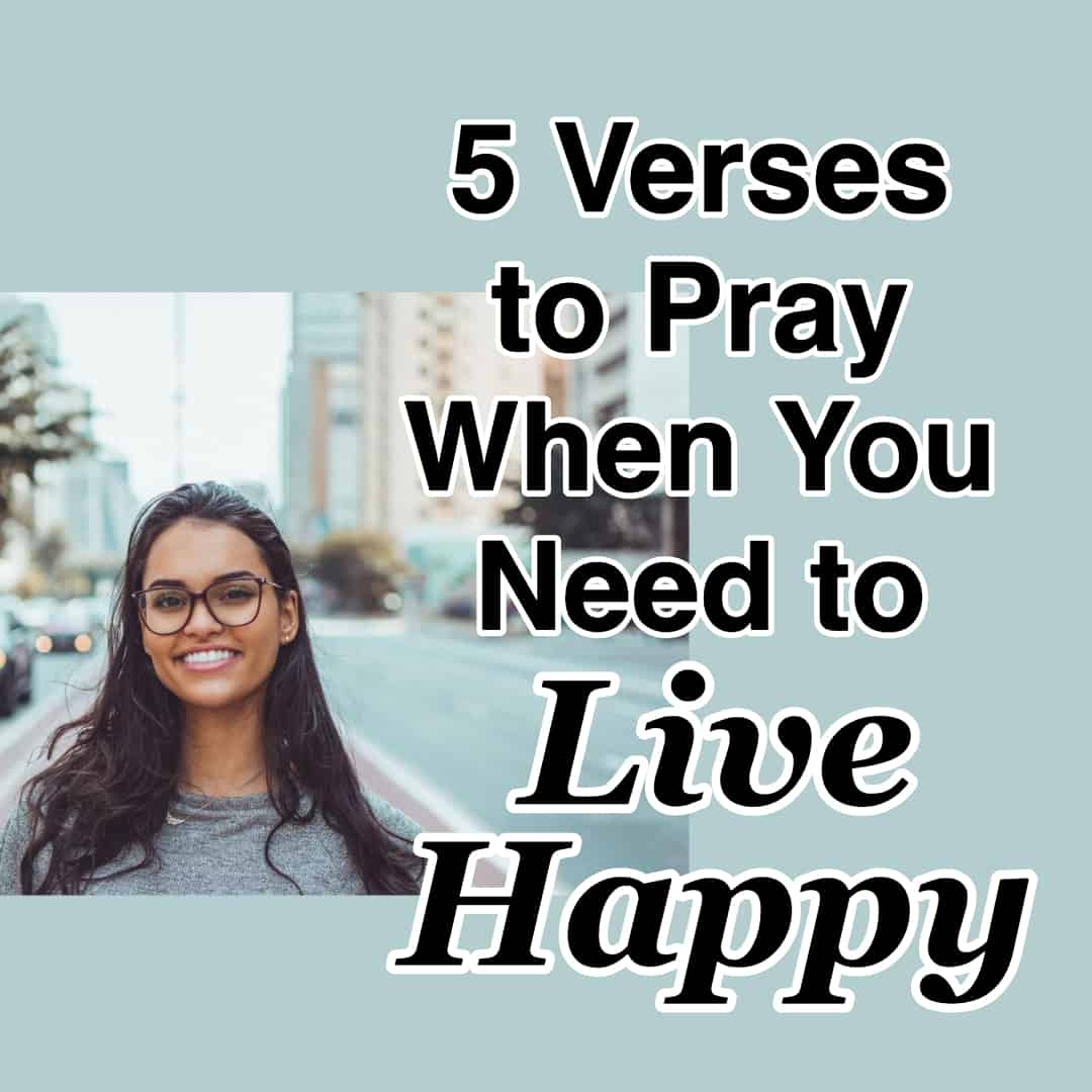 5 Verses to Pray When You Need to Live Happy - Counting My Blessings
