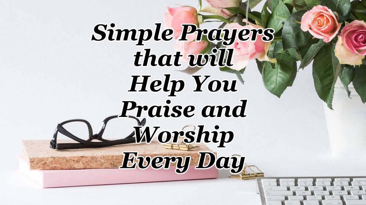 Simple Prayers that will Help You Praise and Worship Every Day | CMB