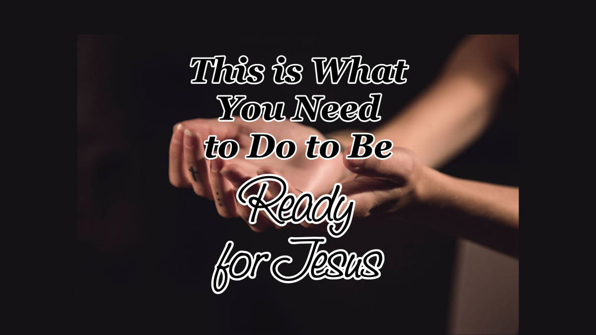 This is What You Need to Do to Be Ready for Jesus - CMB
