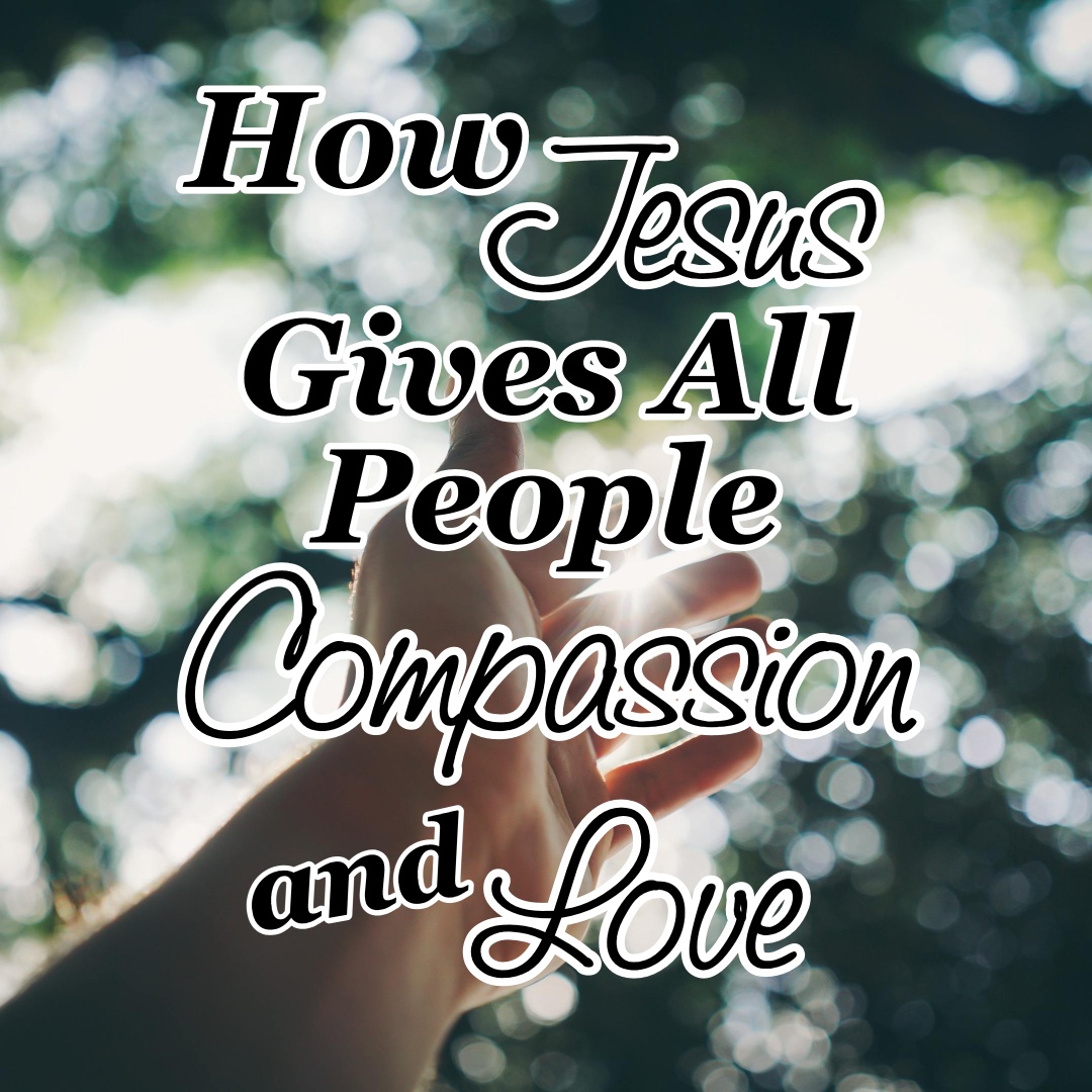 How Jesus Gives All People Compassion and Love - CMB
