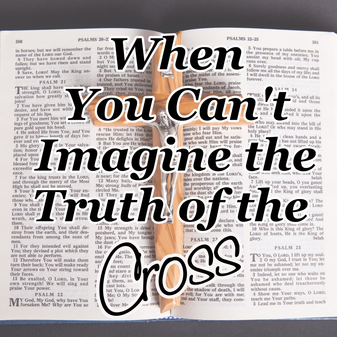 When You Can't Imagine the Truth of the Cross - Counting My Blessings