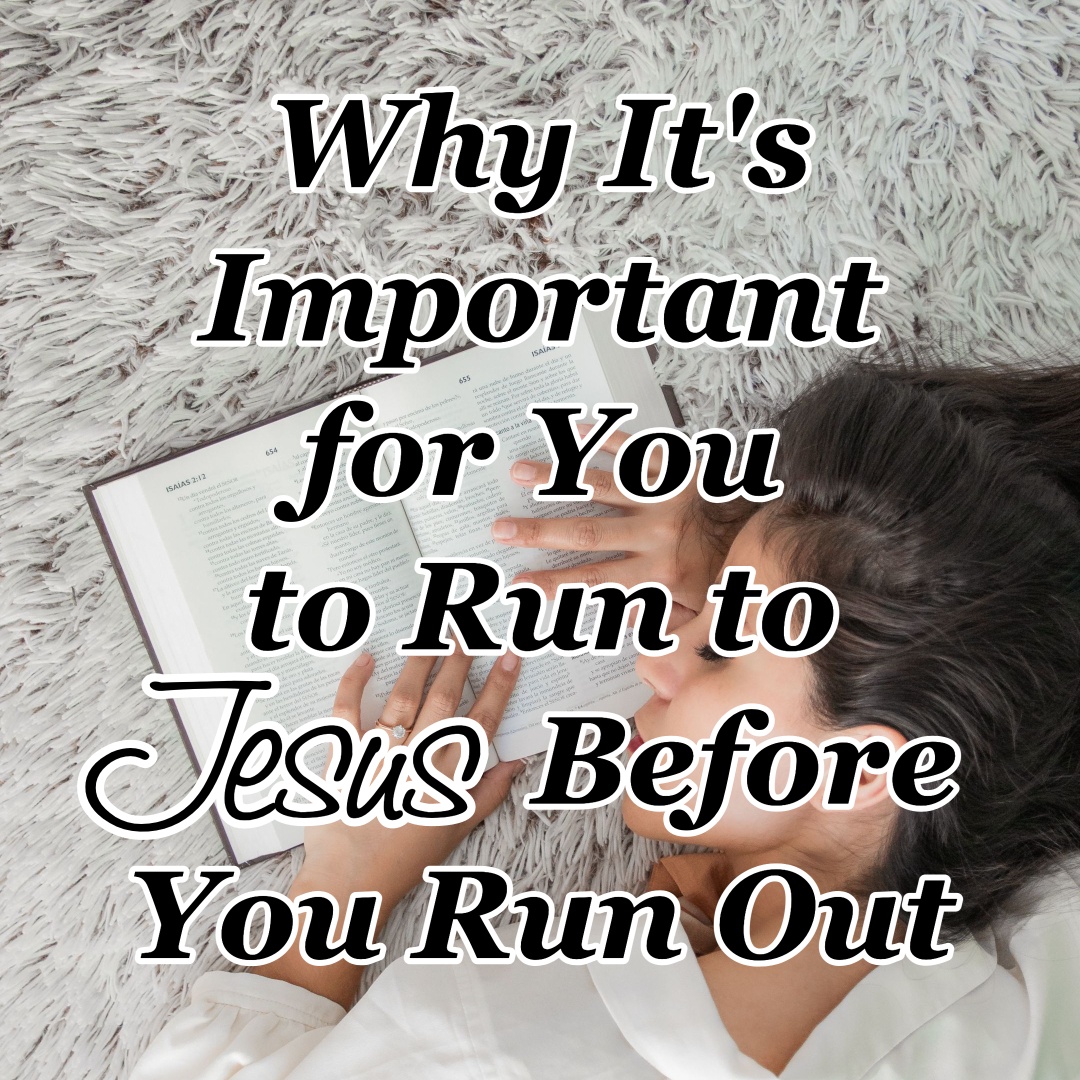 Why It's Important for You to Run to Jesus Before You Run Out