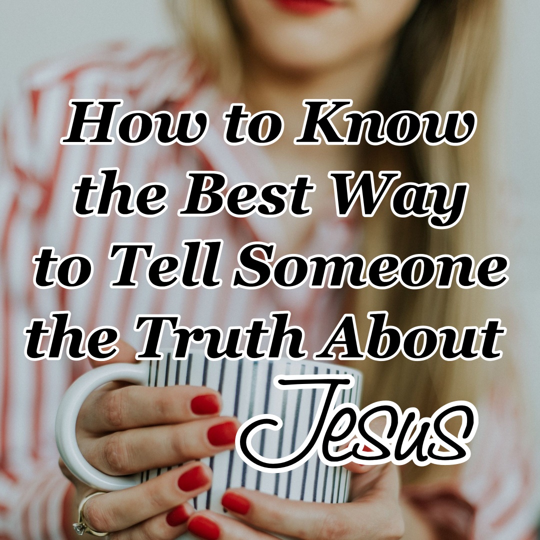 How to Know the Best Way to Tell Someone the Truth About Jesus - CMB