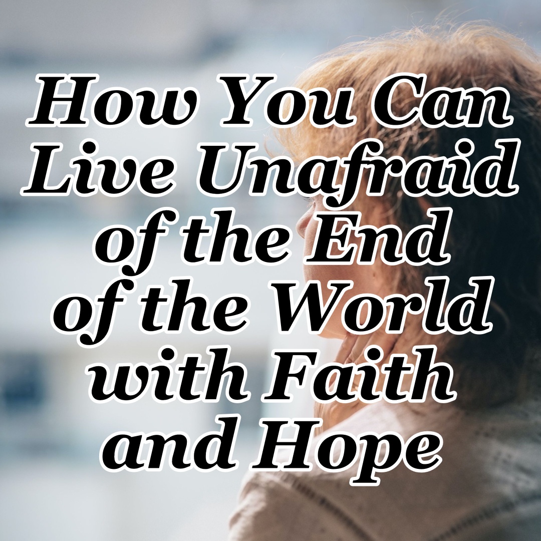How to Live with Faith Each Day Not Worried About the End of the World
