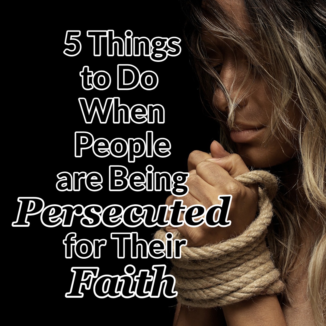 5 Things to Do When People are Being Persecuted for Their Faith - CMB