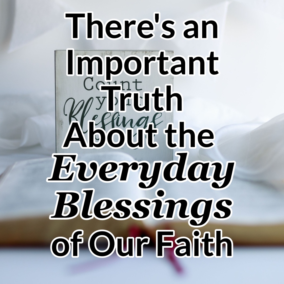 There's an Important Truth About the Every Day Blessings of Our Faith