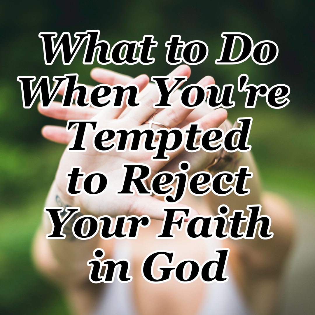 What to Do When You're Tempted to Reject Your Faith in God - CMB