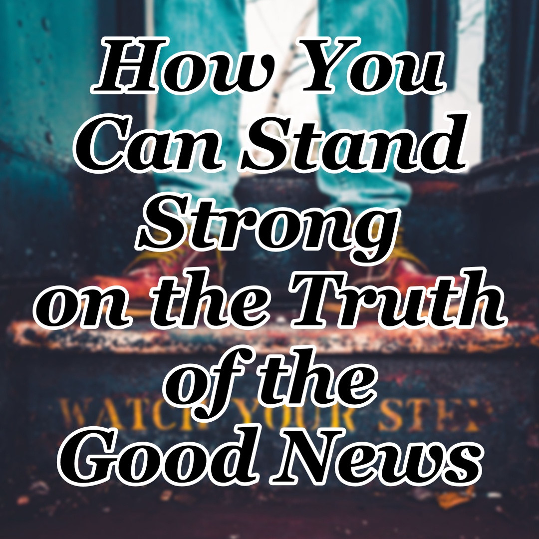 How You Can Stand Strong on the Truth of the Good News - CMB