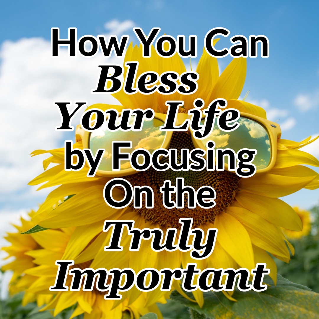 How You Can Improve Your Life by Focusing On the Truly Important - CMB