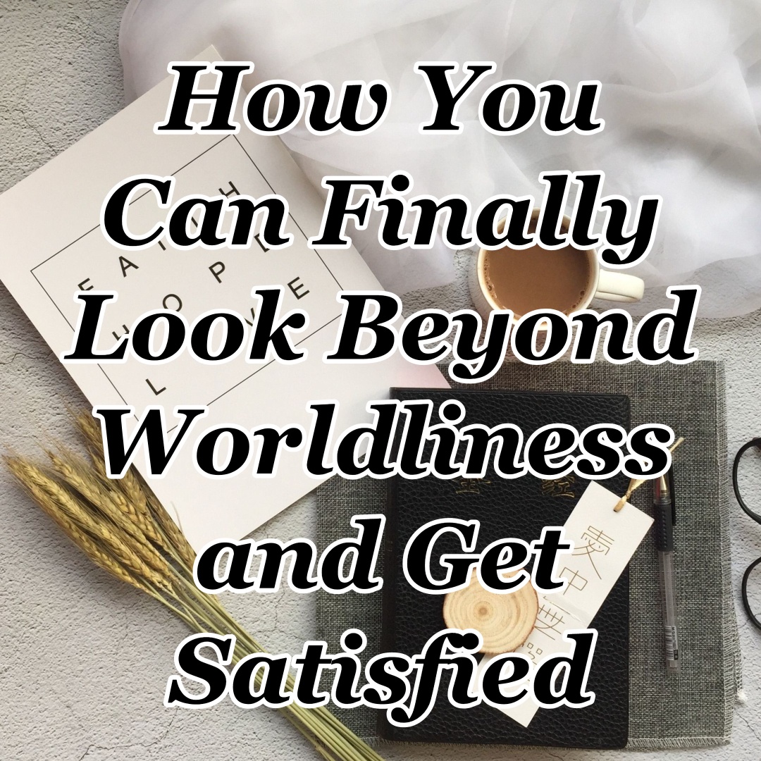 How You Can Finally Look Beyond Worldliness and Get Satisfied - CMB