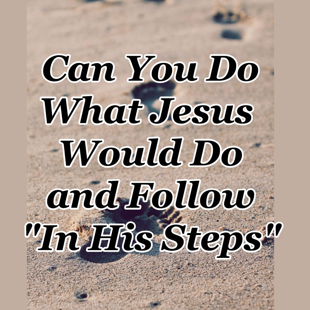 Can You Do What Jesus Would Do and Follow "In His Steps"? - CMB