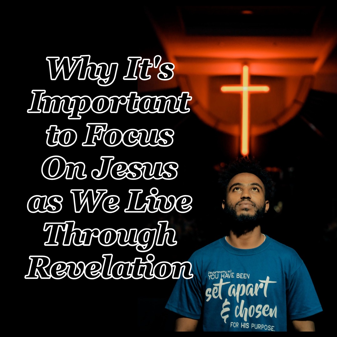 Why It's Important to Focus On Jesus as We Live Through Revelation