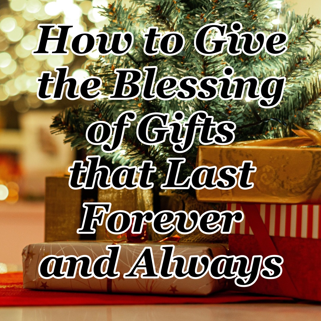 How to Give the Blessing of Gifts that Last Forever and Always - CMB