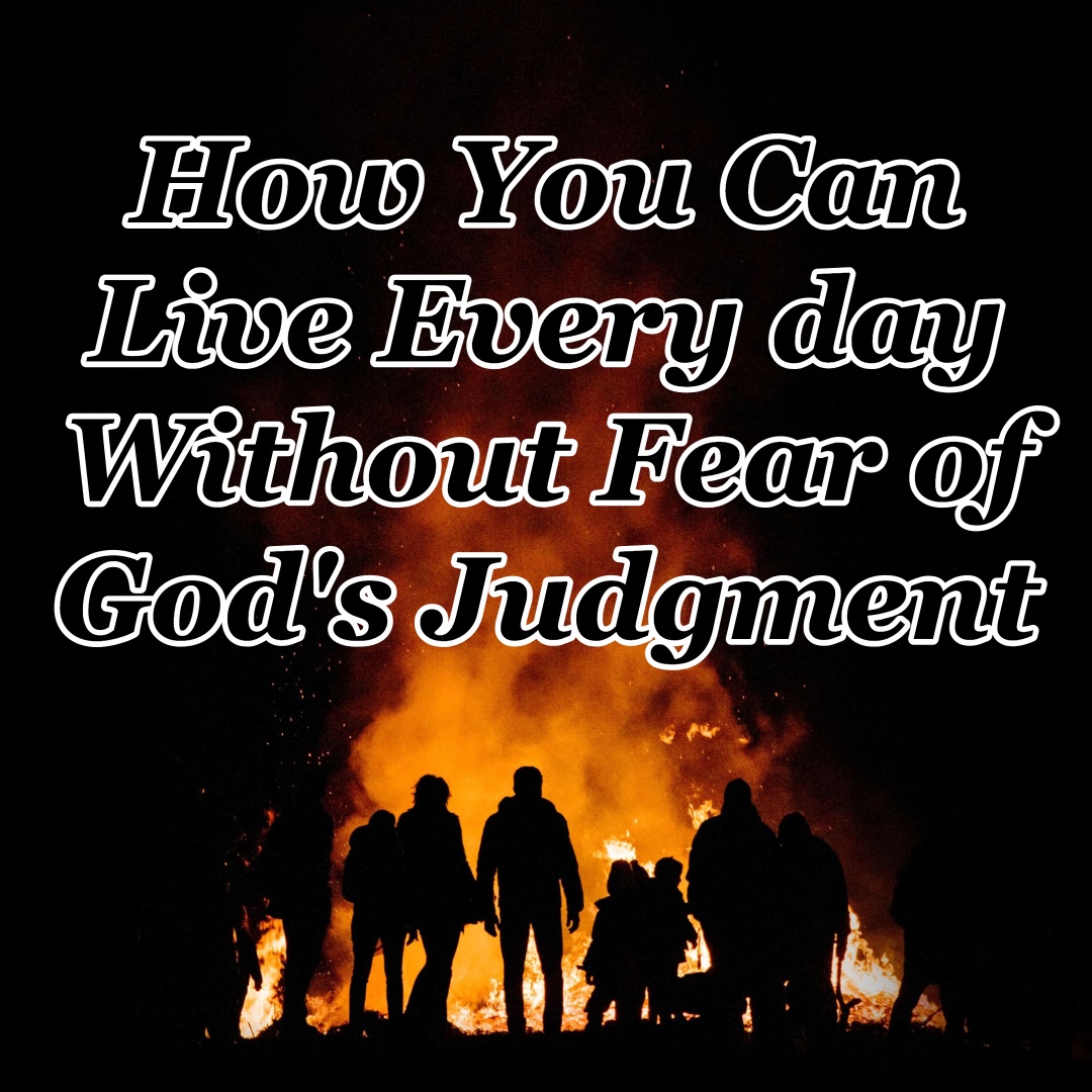 How You Can Live Every Day Without Fear Of God S Judgment Counting My