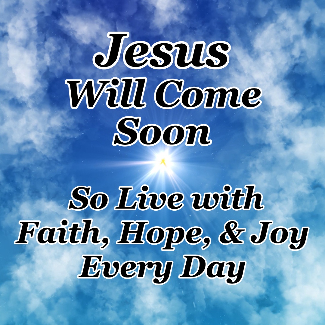 Jesus Will Come Soon So Live with Faith, Hope, & Joy Every Day - CMB