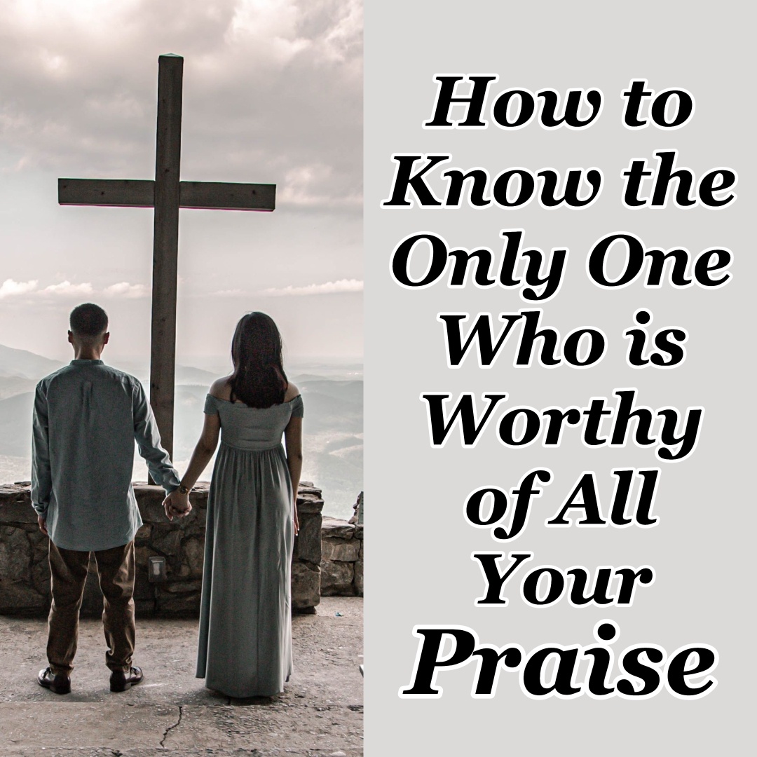 How to Know the Only One Who is Worthy of All Your Praise - CMB