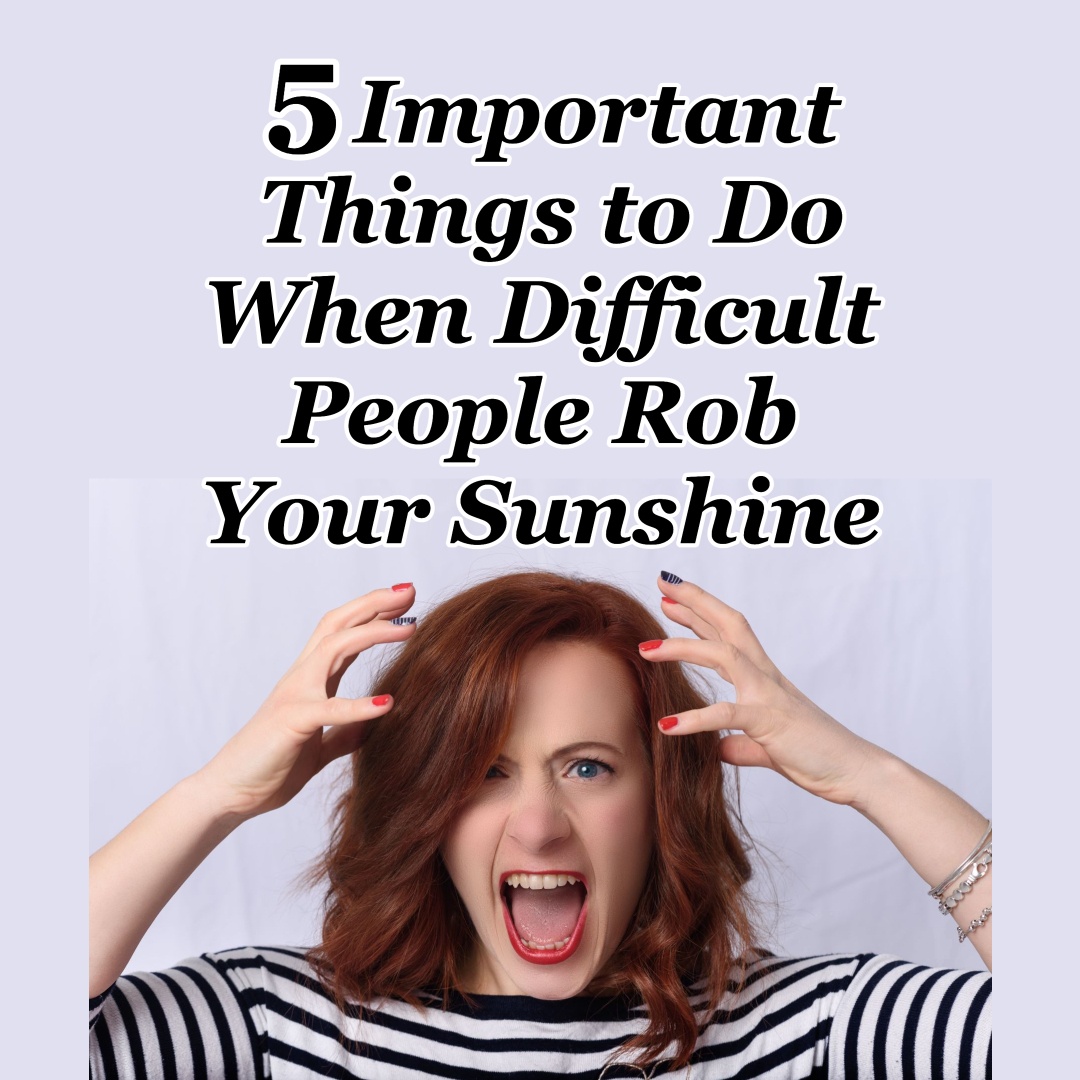 5 Important Things to Do When Difficult People Rob Your Sunshine - CMB