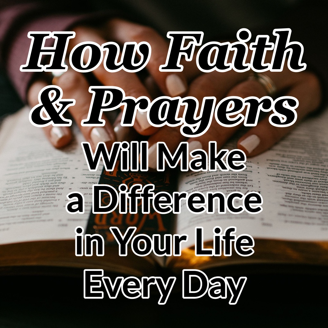 How Faith & Prayers Will Make a Difference in Your Life Every Day