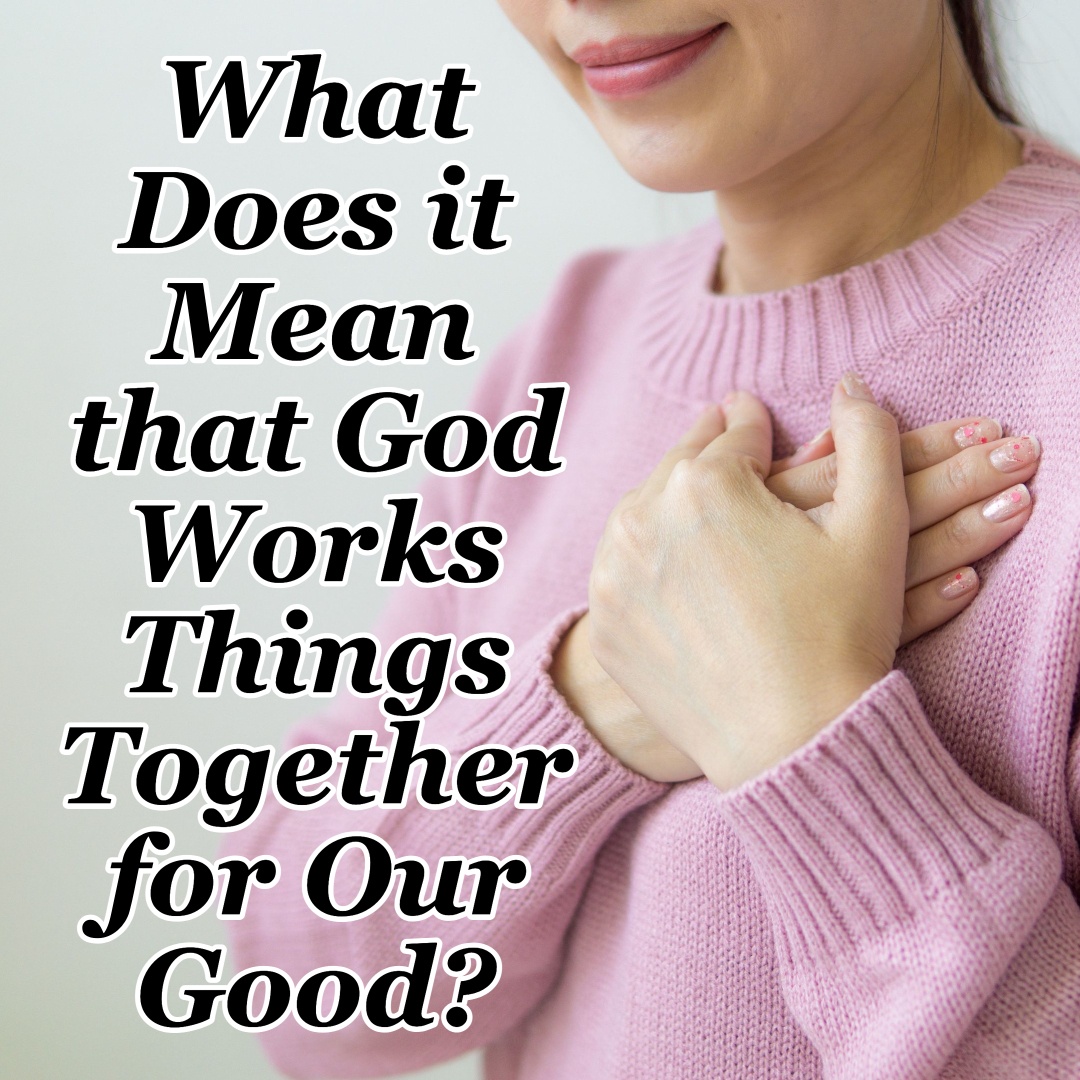 What Does it Mean that God Works Things Together for Our Good?