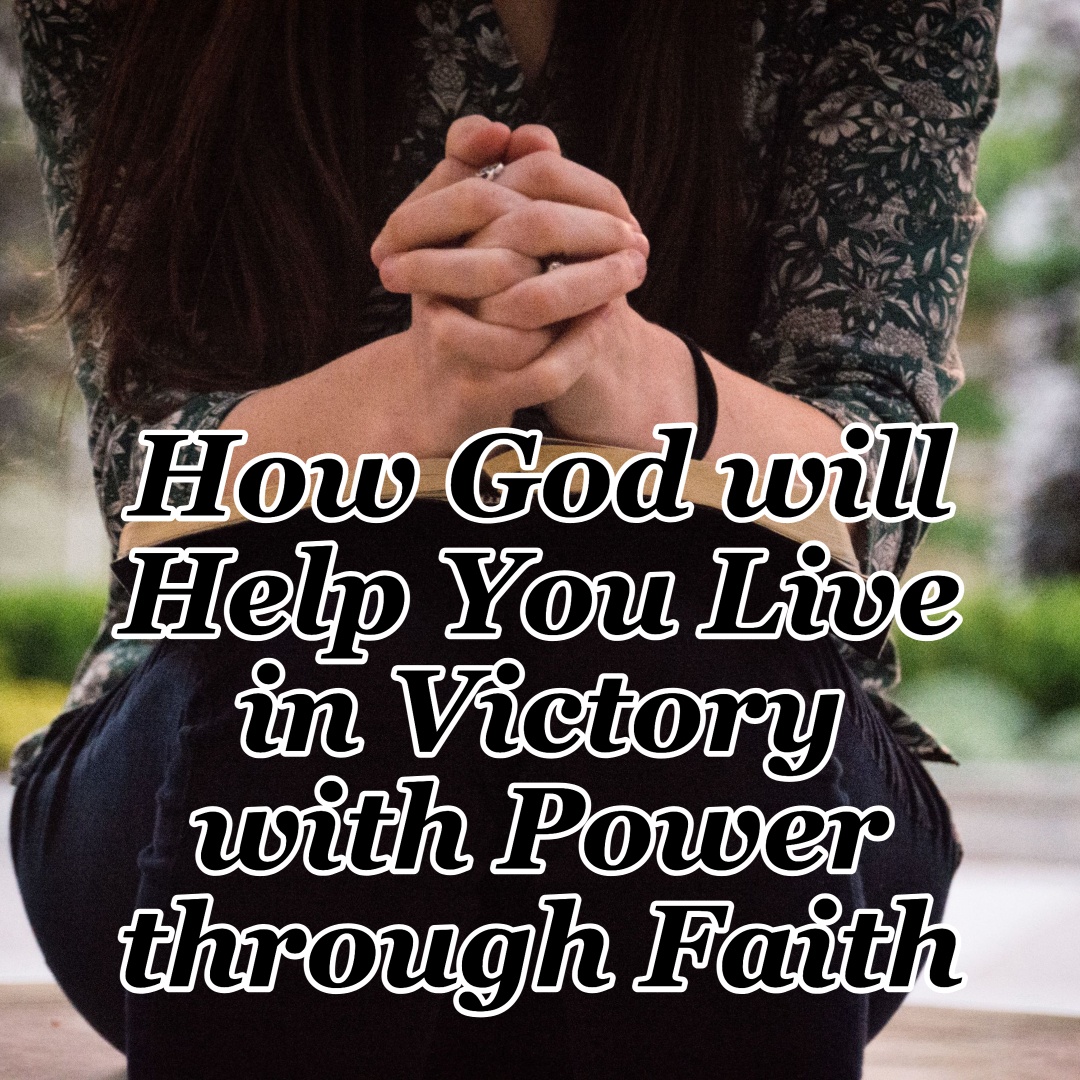 How God will Help You Live in Victory with Power through Faith