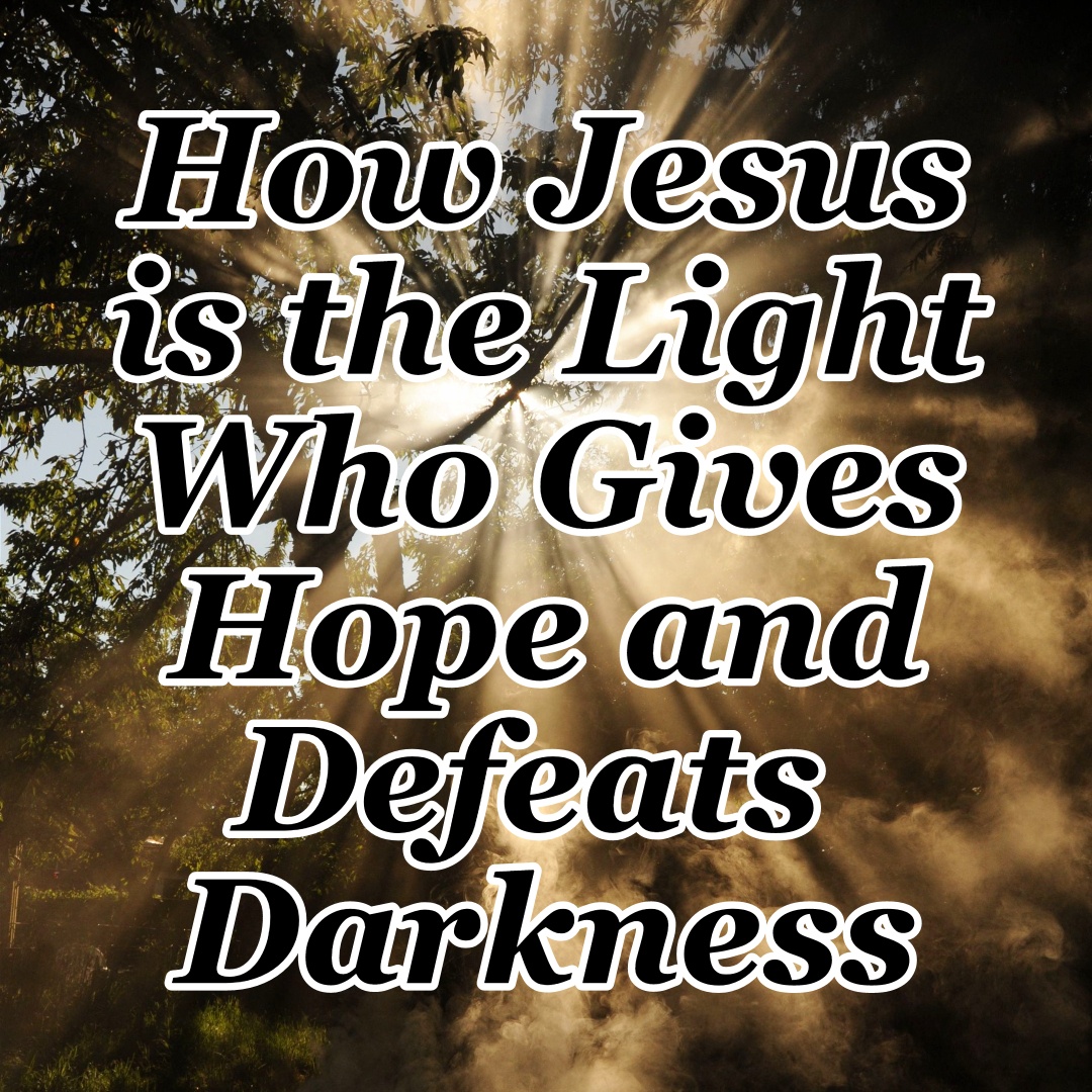 How Jesus is the Light Who Gives Hope and Defeats the Darkness
