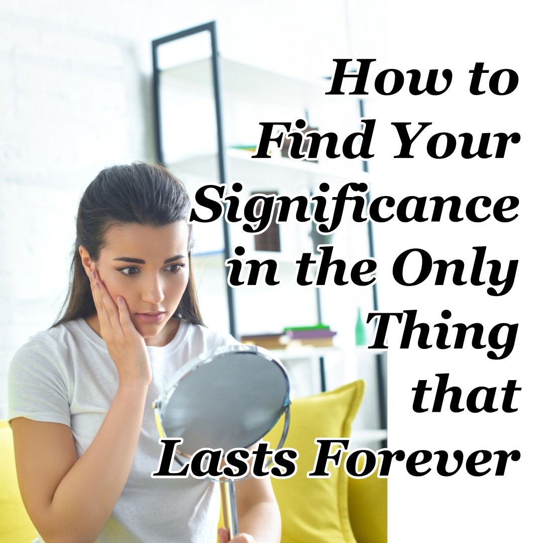 How to Find Your Significance in the Only Thing that Lasts Forever