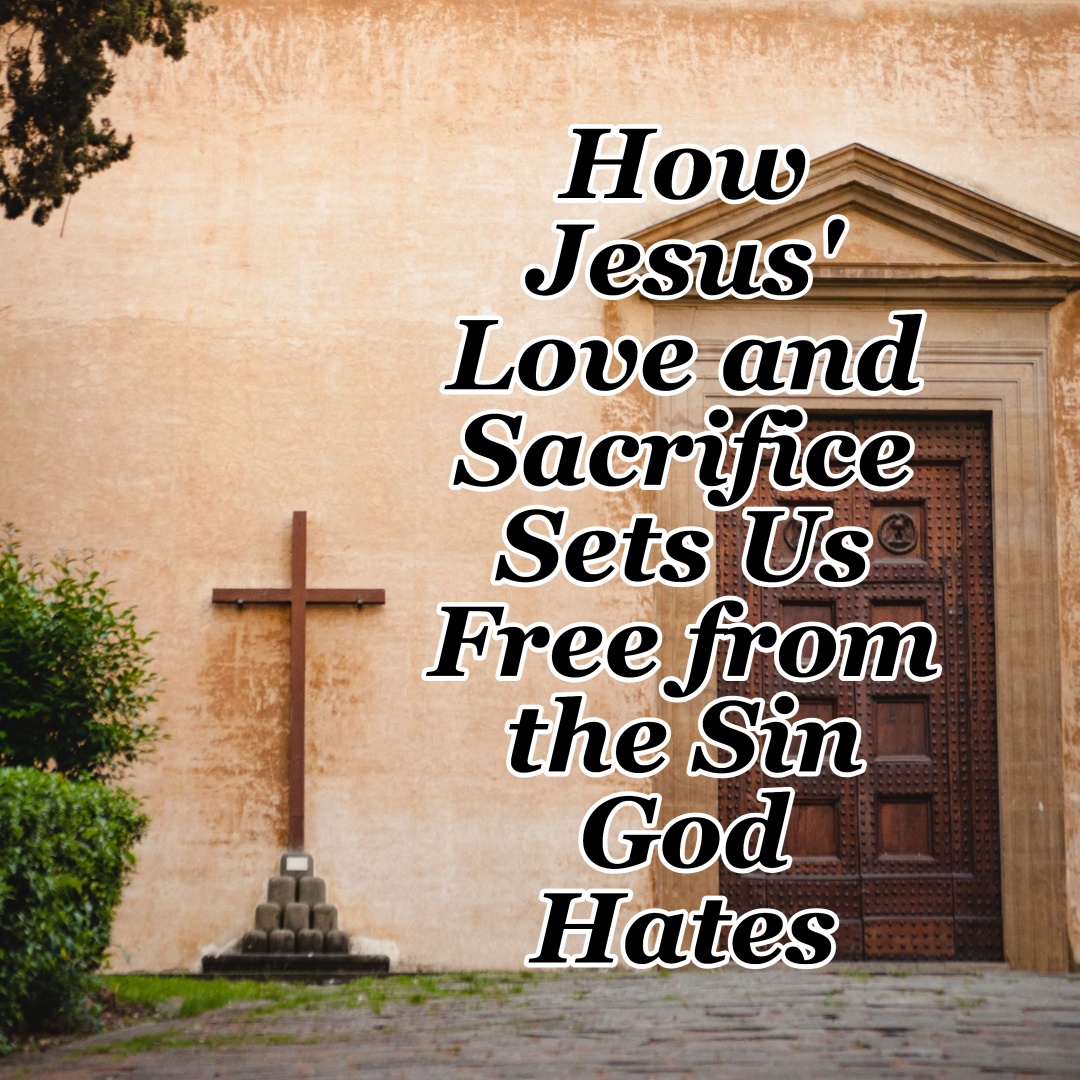 How Jesus' Love and Sacrifice Sets Us Free from the Sin God Hates