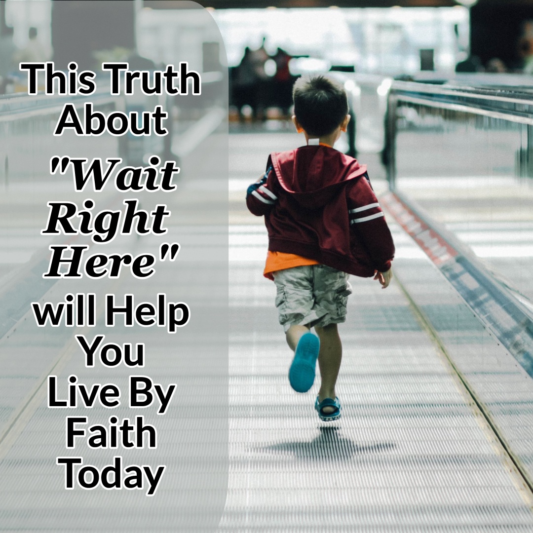 This Truth About "Wait Right Here" will Help You Live by Faith Today