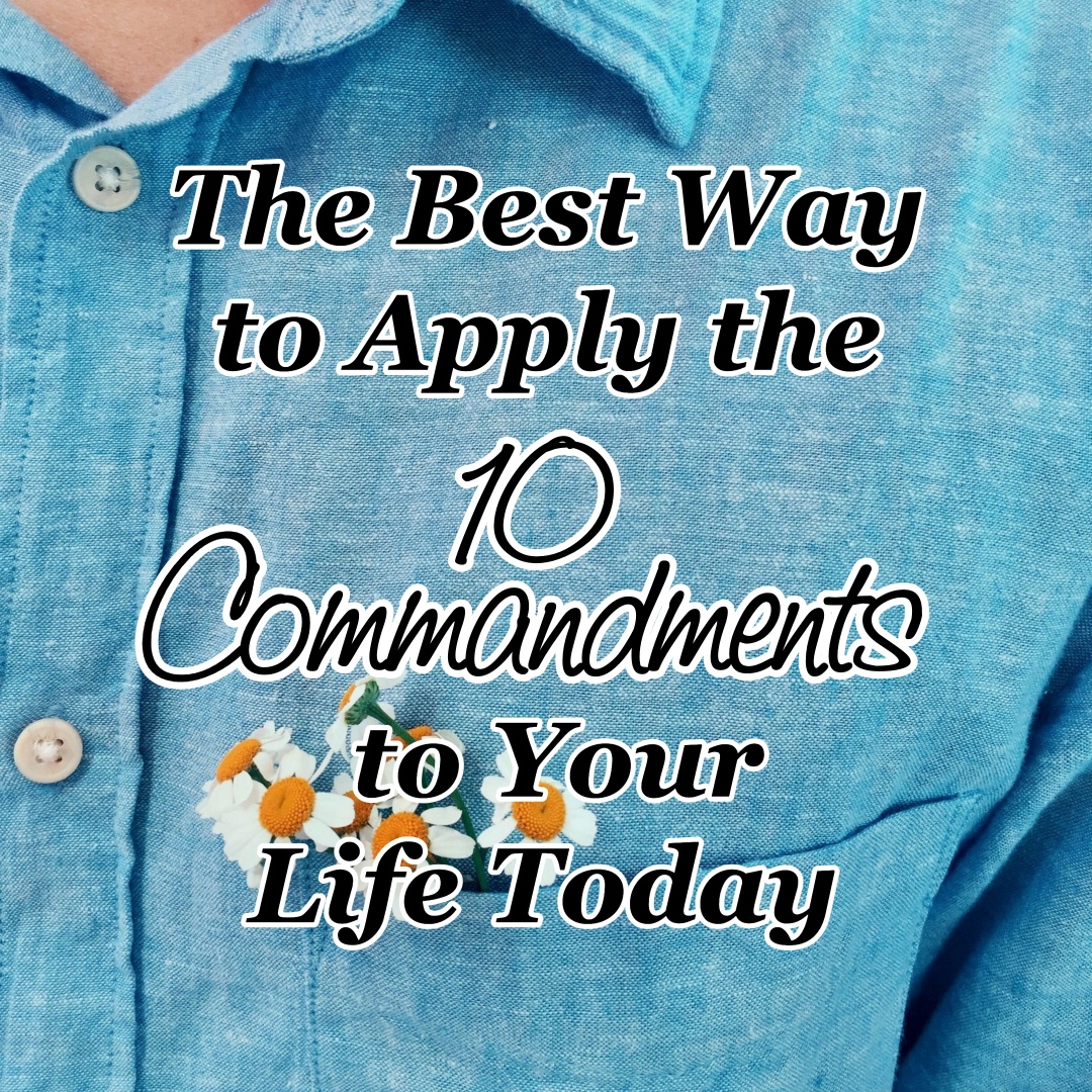 The Best Way to Apply the 10 Commandments to Your Life Today