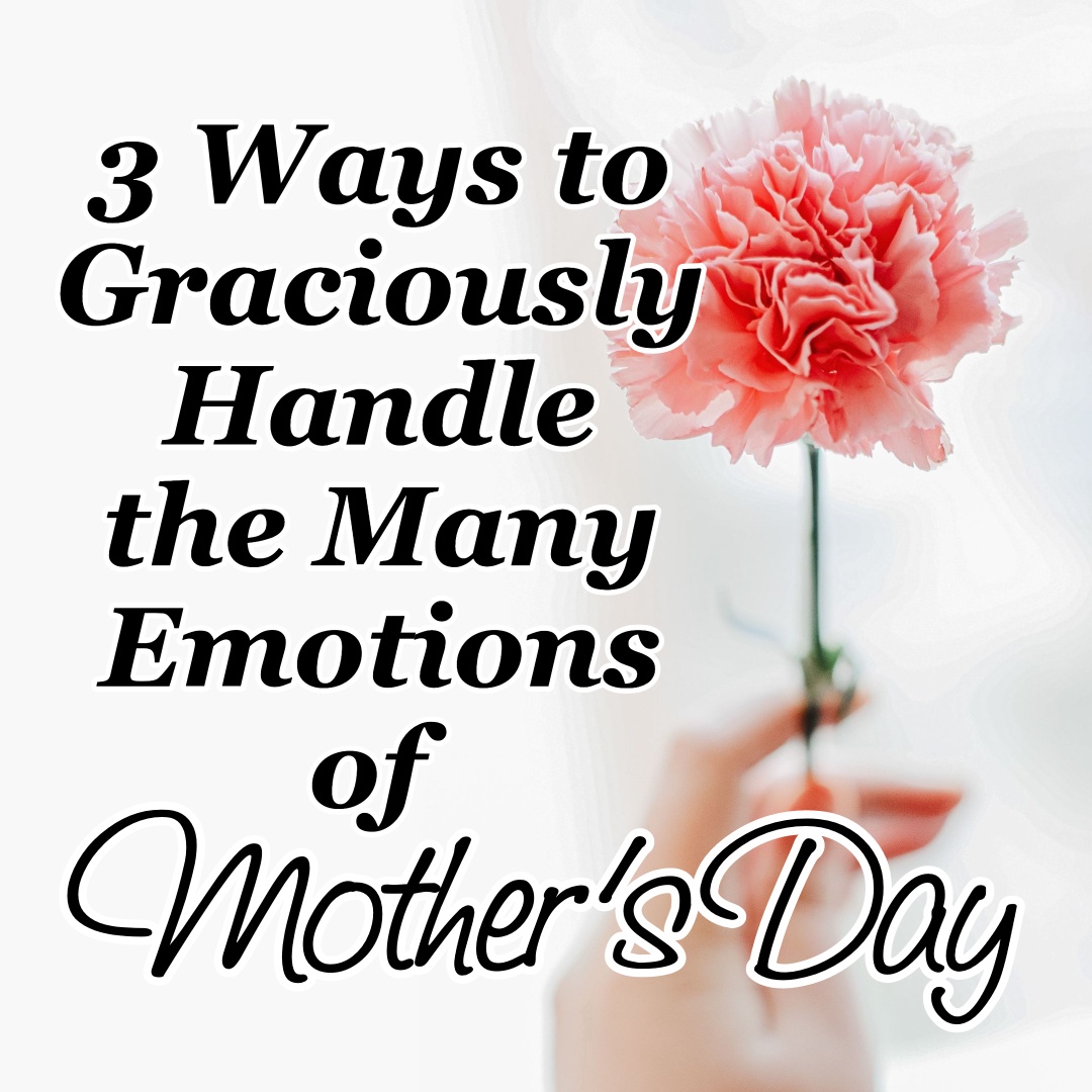 3 Ways to Graciously Handle the Many Emotions of Mother's Day