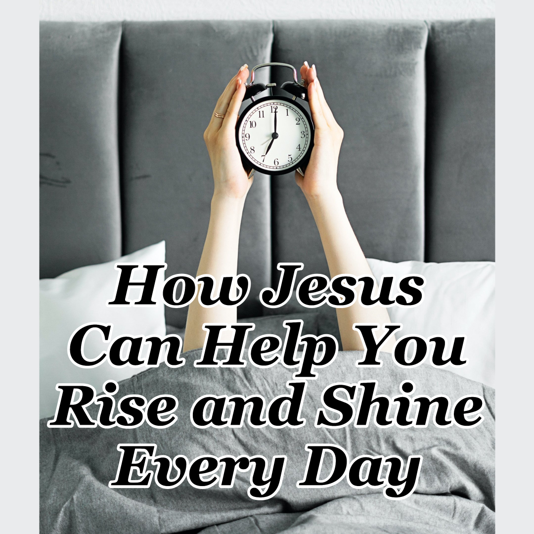 How Jesus Can Help You Rise and Shine Every Day