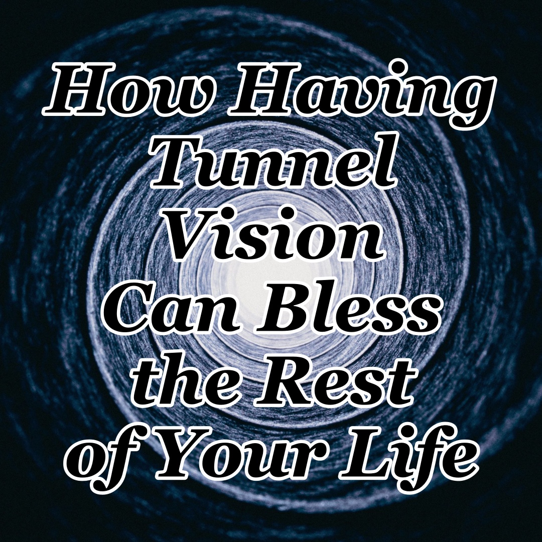 How Having Tunnel Vision Can Bless the Rest of Your Life - Counting My ...