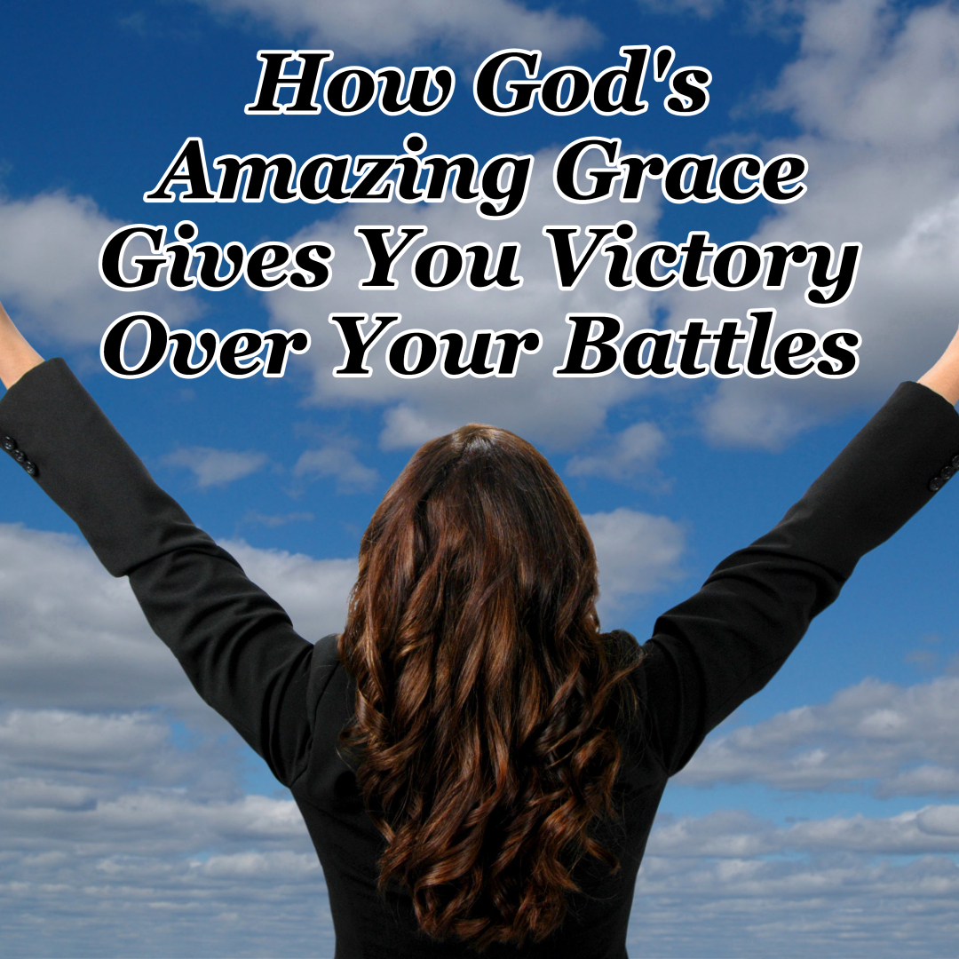 How God's Amazing Grace Gives You Victory Over Your Battles