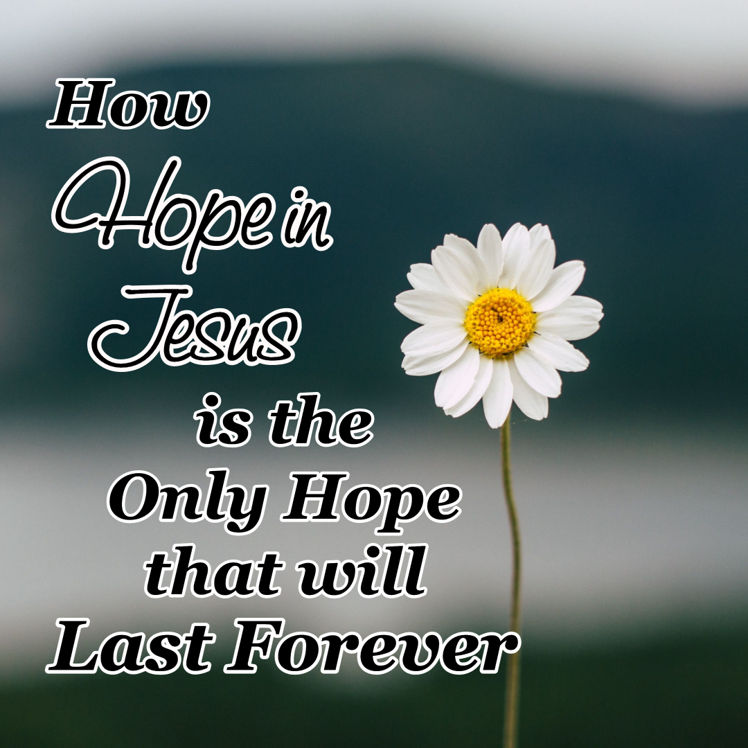 How Hope In Jesus is the Only Hope That will Last Forever