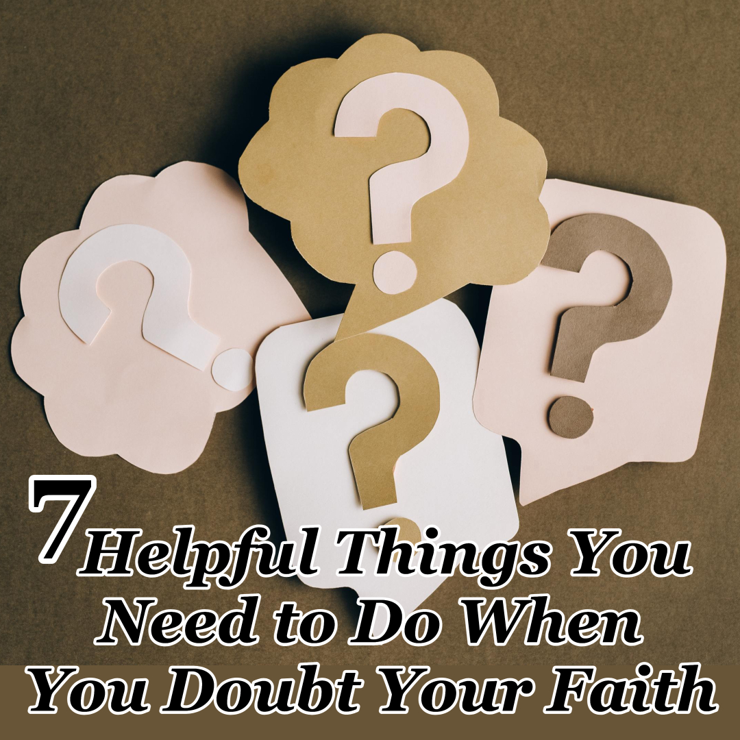 7 Helpful Things You Need to Do When You Doubt Your Faith