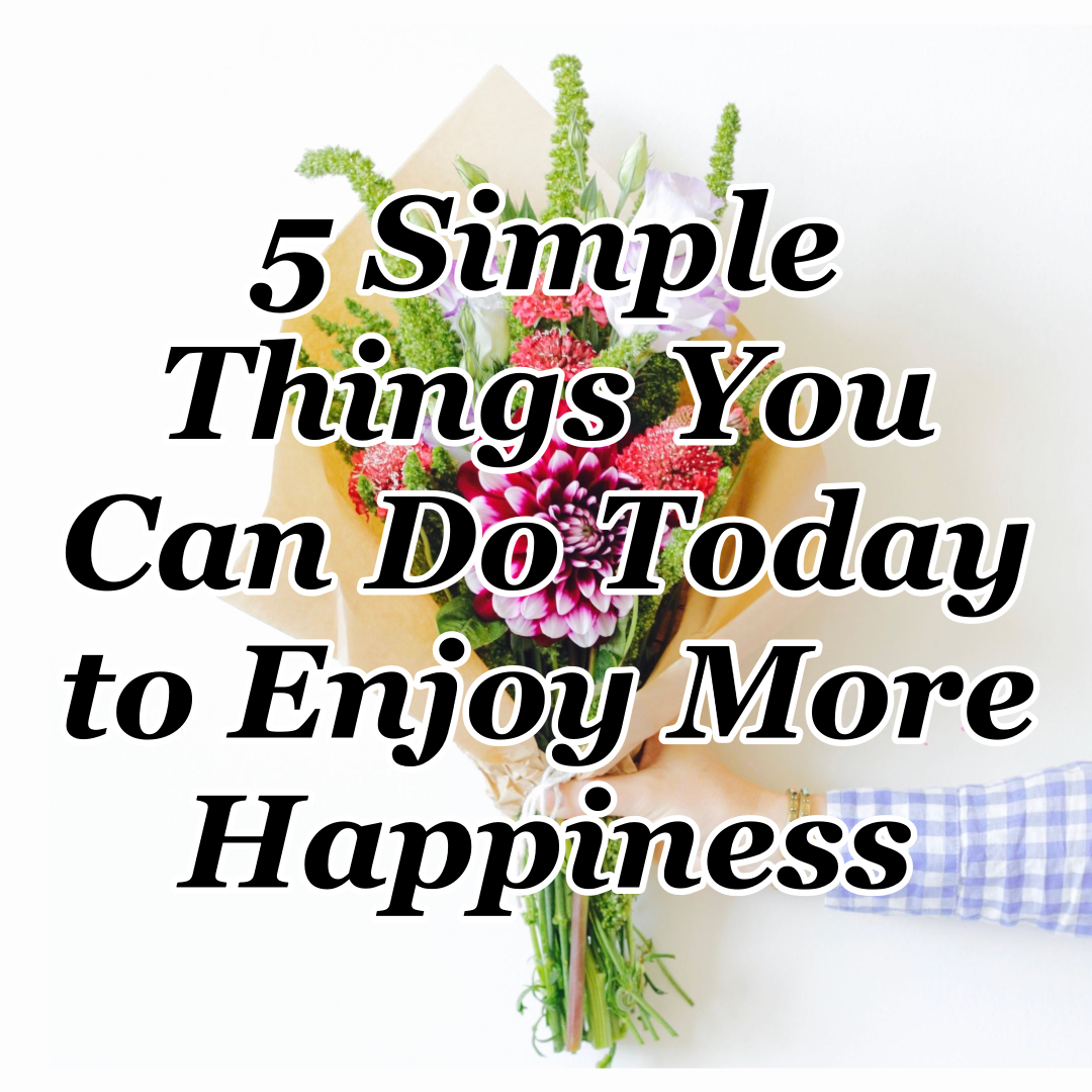5 Simple Things You Can Do Today to Enjoy More Happiness