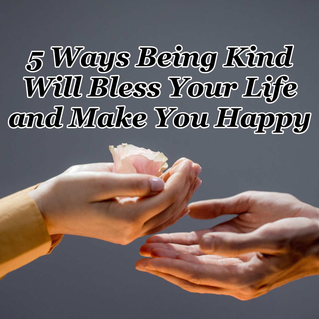 5 Ways Being Kind Will Bless Your Life and Make You Happy