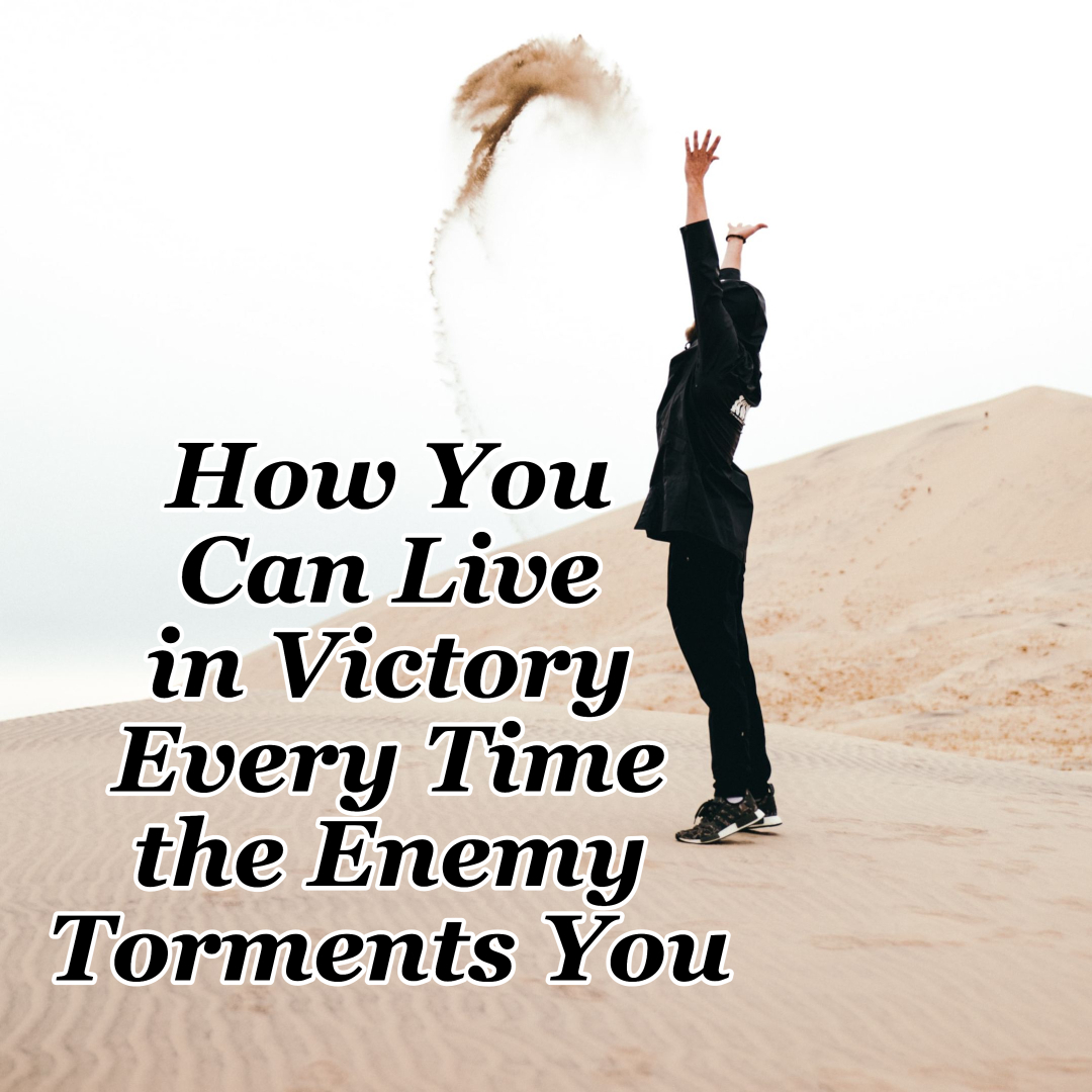 How You Can Live in Victory Every Time the Enemy Torments You