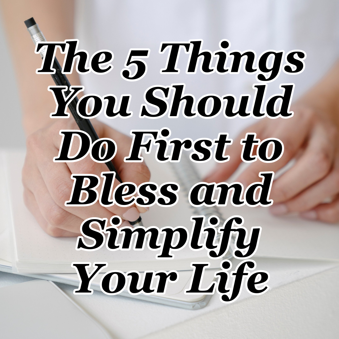 The 5 Things You Should Do First to Bless and Simplify Your Life