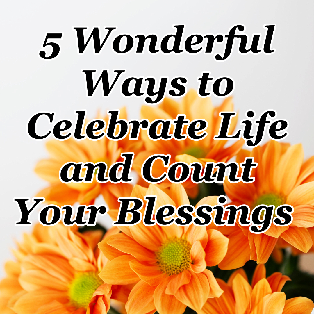 5 Wonderful Ways to Celebrate Life and Count Your Blessings