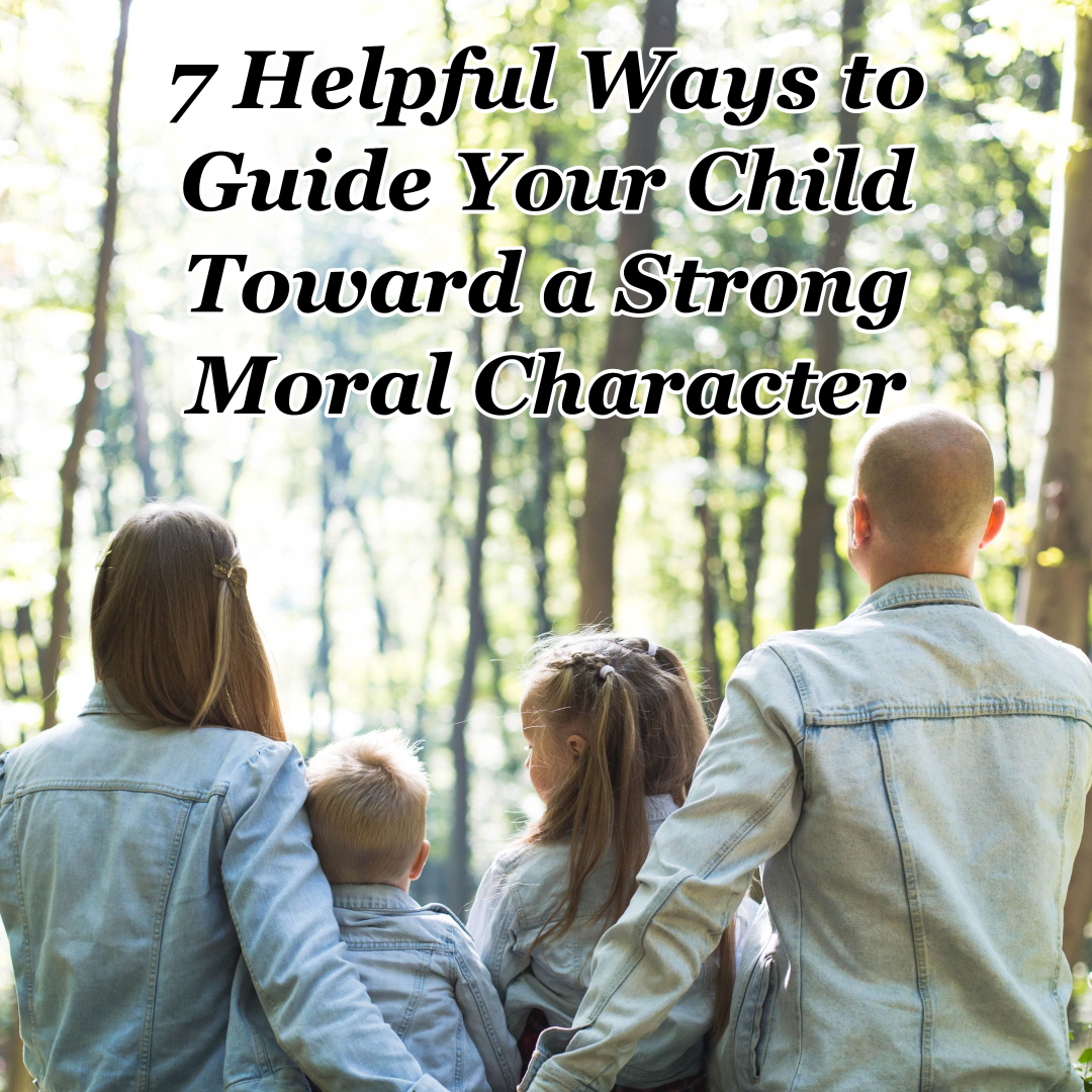 7 Helpful Ways to Guide Your Child Toward a Strong Moral Character