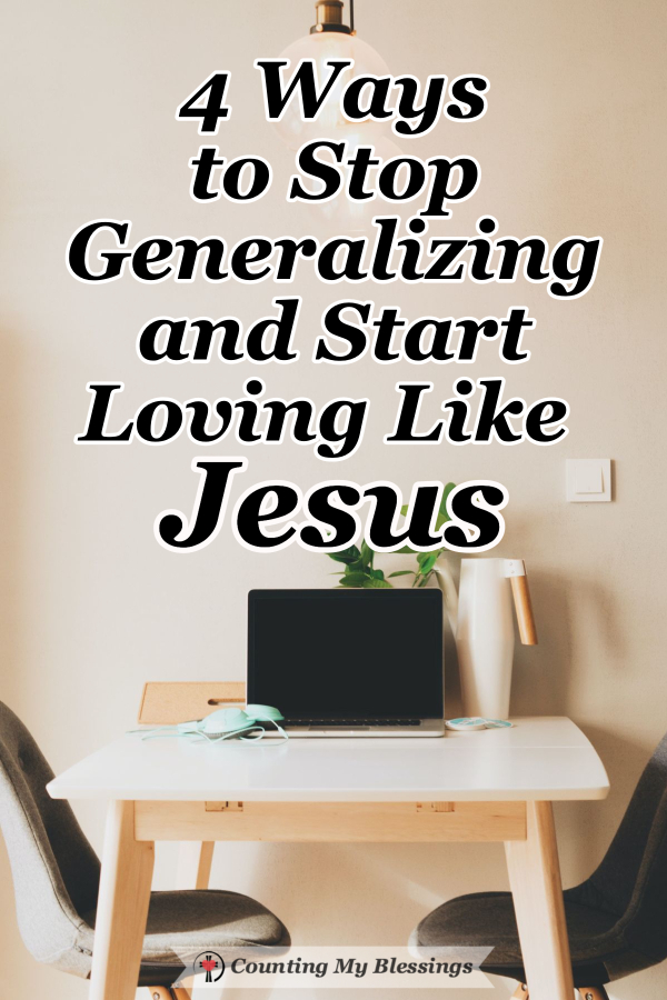4 Ways To Stop Generalizing And Start Loving Like Jesus Counting My